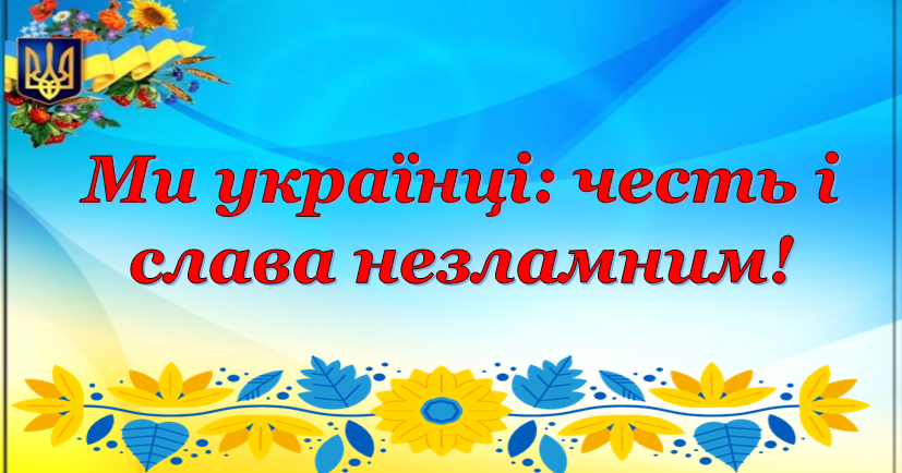 Ми українці: честь і слава незламним! | . Виховна робота
