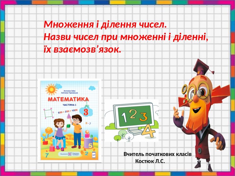 Презентація з математики 3 клас Множення і ділення чисел Назви чисел при множенні і діленні