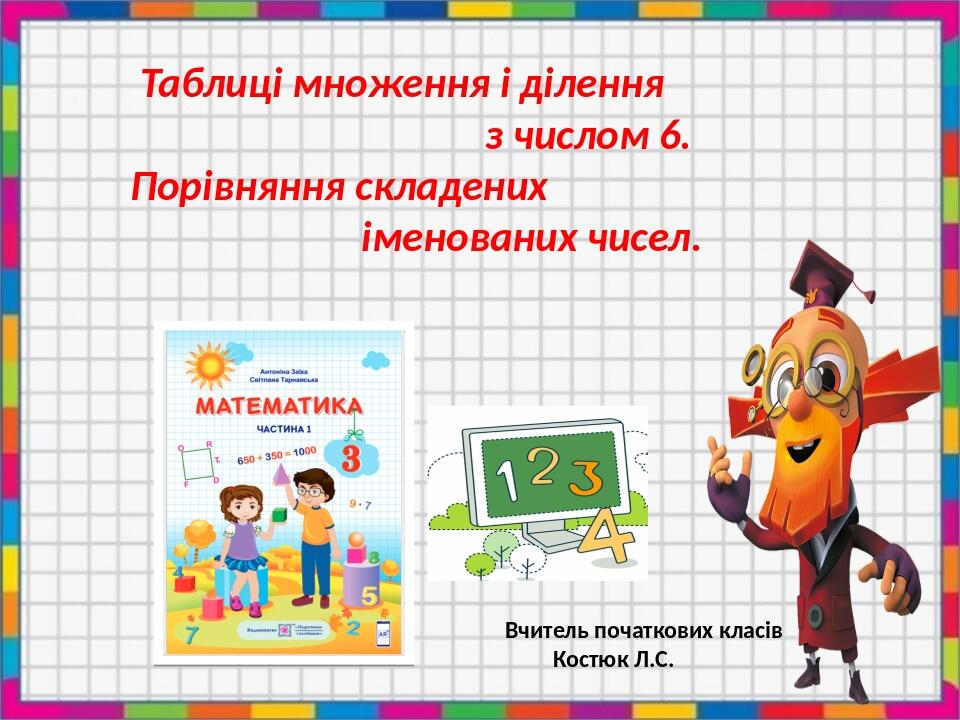Презентація 3 клас Табличні множення і ділення з числом 6 Порівняння